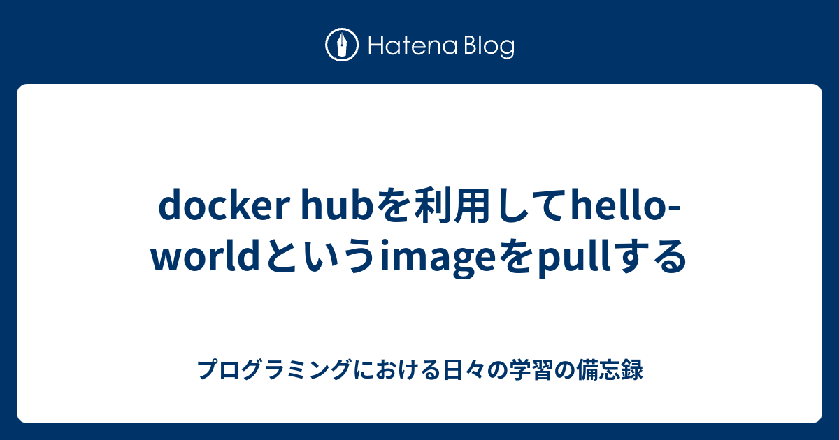 docker hubを利用してhello-worldというimageをpullする - プログラミングにおける日々の学習の備忘録