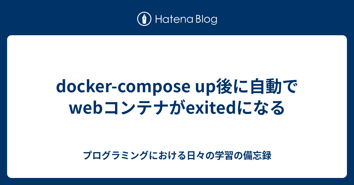 docker-compose up後に自動でwebコンテナがexitedになる - プログラミングにおける日々の学習の備忘録