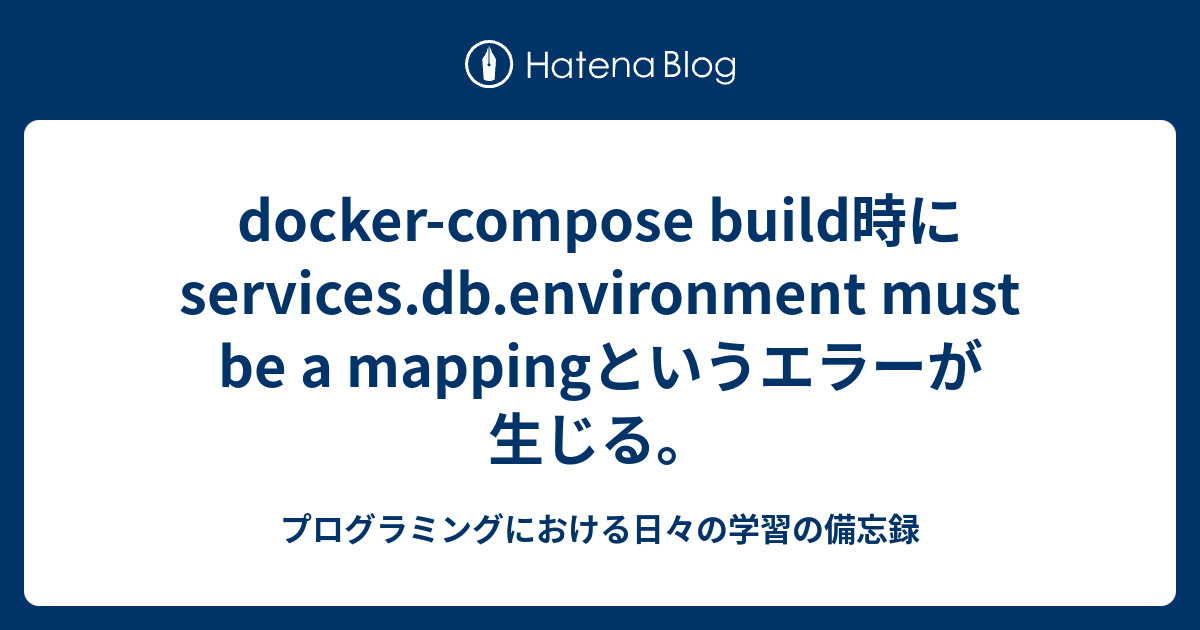 docker-compose build時に services.db.environment must be a mappingというエラーが生じる。 - プログラミングにおける日々の学習の備忘録