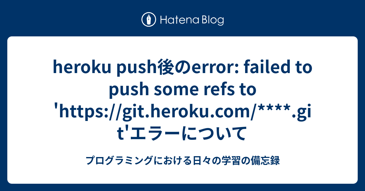 heroku push後のerror: failed to push some refs to 'https://git.heroku.com/****.git'エラーについて ...