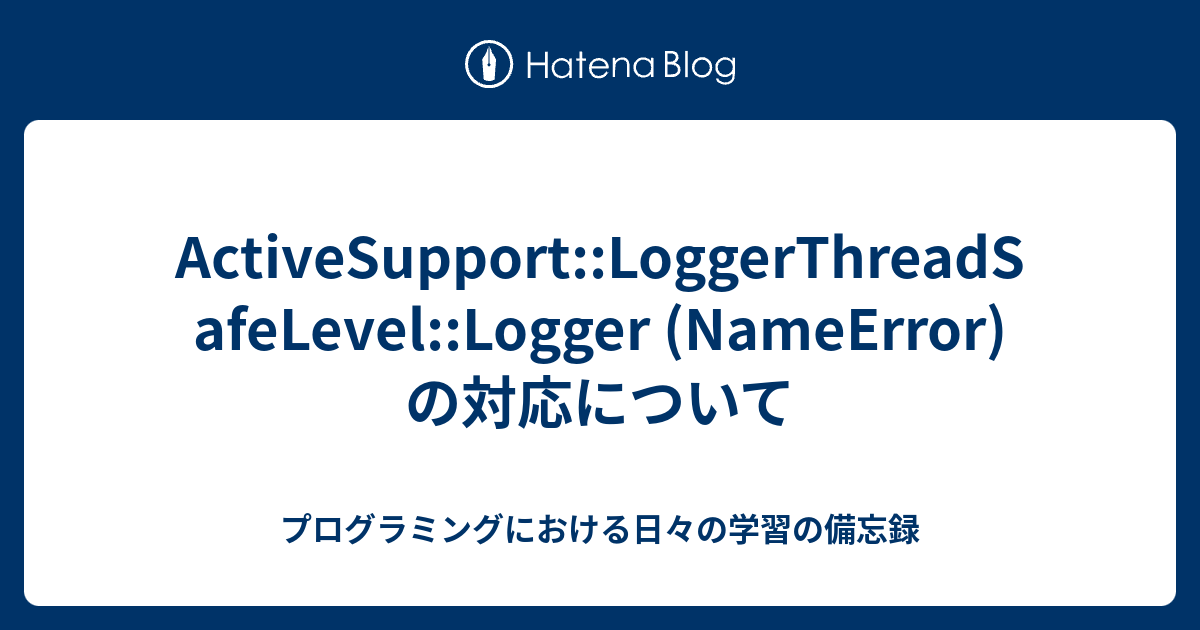ActiveSupport::LoggerThreadSafeLevel::Logger (NameError)の対応について - プログラミングにおける日々の学習の備忘録