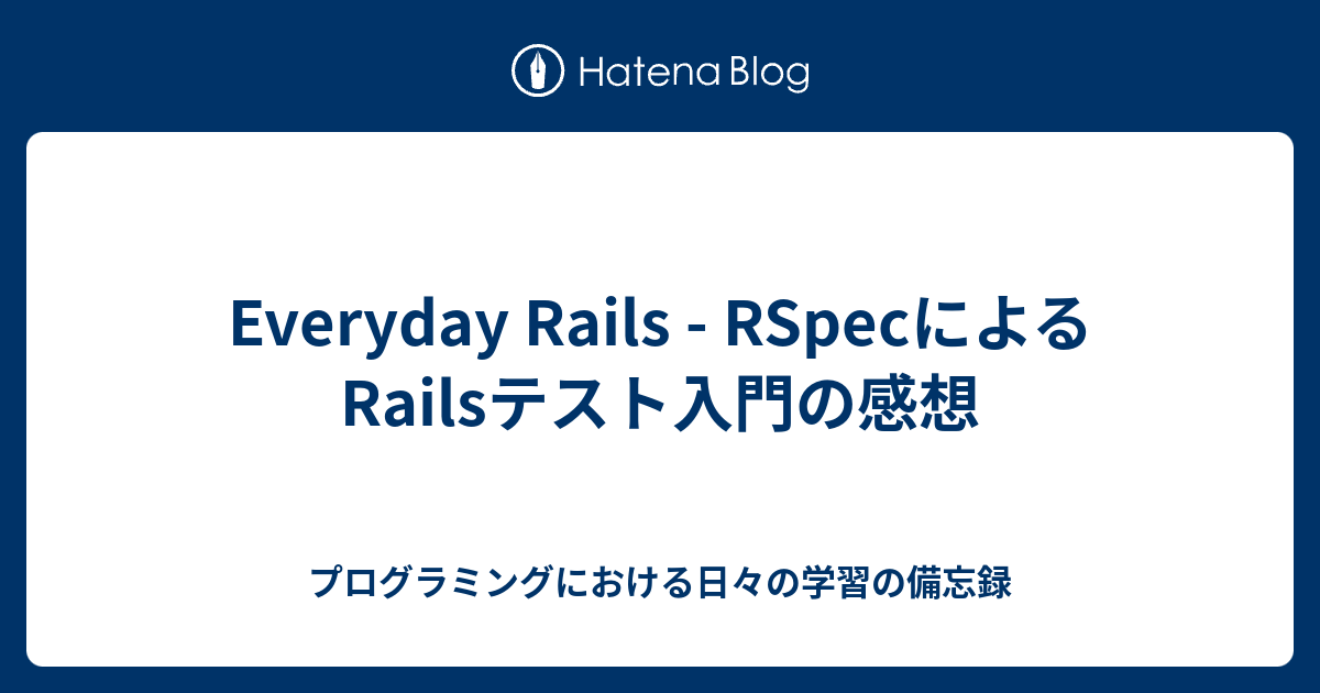 Everyday Rails - RSpecによるRailsテスト入門の感想 - プログラミングにおける日々の学習の備忘録