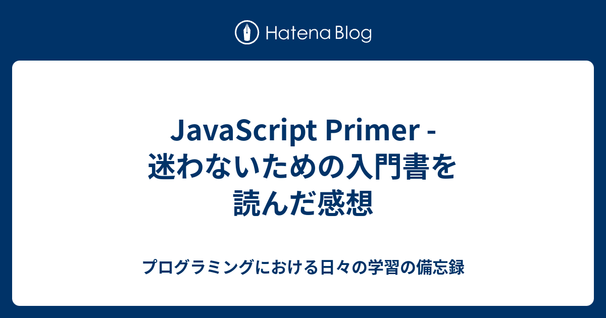 JavaScript Primer - 迷わないための入門書を読んだ感想 - プログラミングにおける日々の学習の備忘録