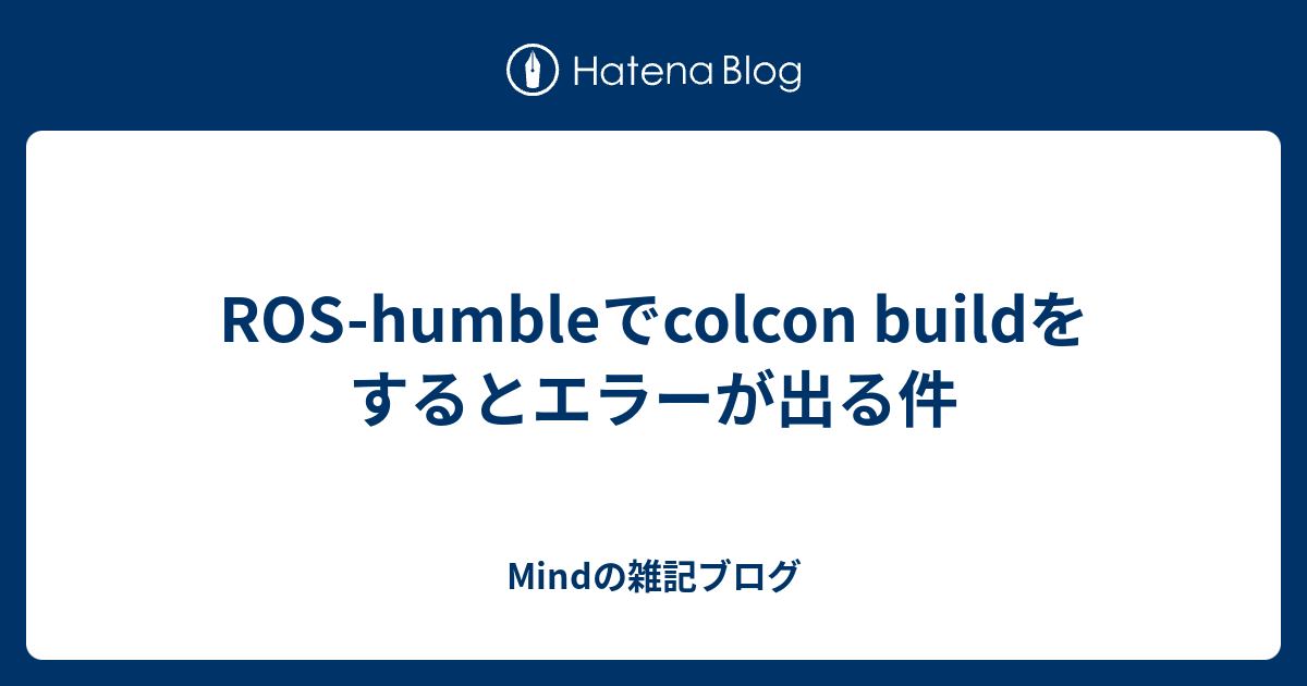 ROS-humbleでcolcon buildをするとエラーが出る件 - Mindの雑記ブログ