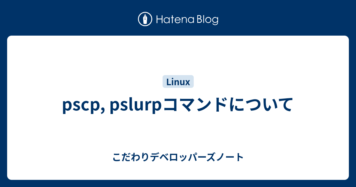 pscp, pslurpコマンドについて - こだわりデベロッパーズノート