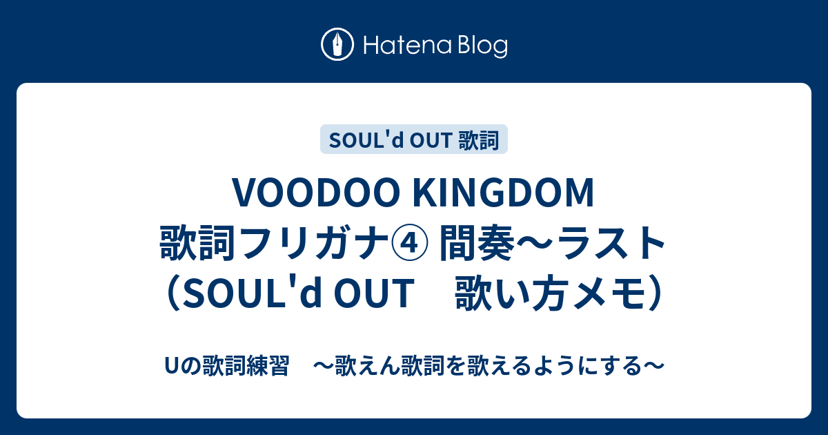 VOODOO KINGDOM 歌詞フリガナ④ 間奏～ラスト（SOUL'd OUT 歌い方メモ） - Uの歌詞練習 ～歌えん歌詞を歌えるようにする～