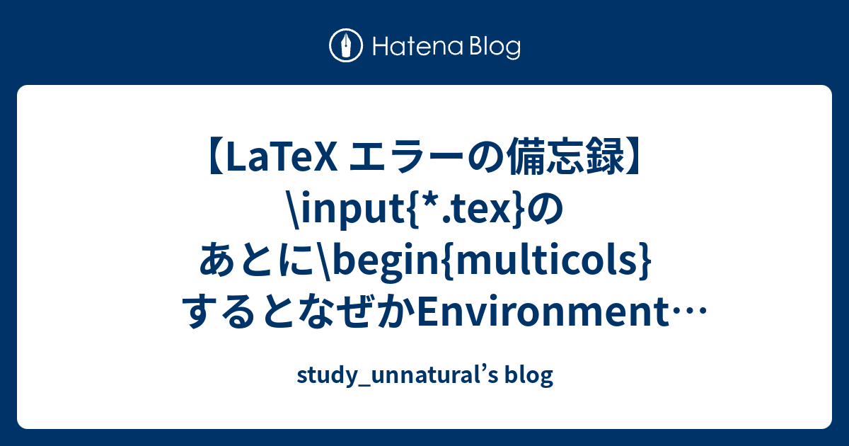 【LaTeX エラーの備忘録】\input{*.tex}のあとに\begin{multicols}するとなぜかEnvironment multicols undefined. - study ...