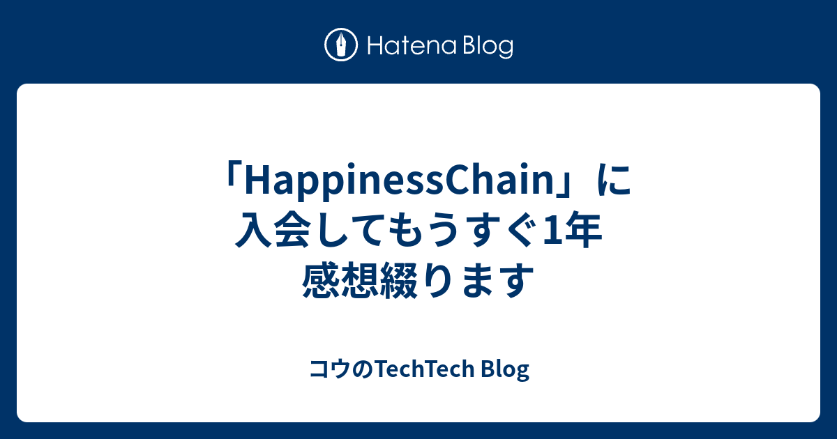 「HappinessChain」に入会してもうすぐ1年 感想綴ります - コウのTechTech Blog