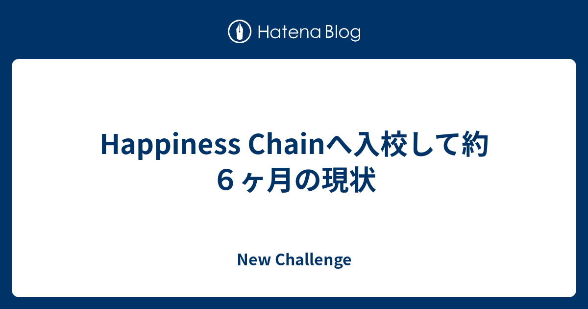 Happiness Chainへ入校して約6ヶ月の現状 - New Challenge