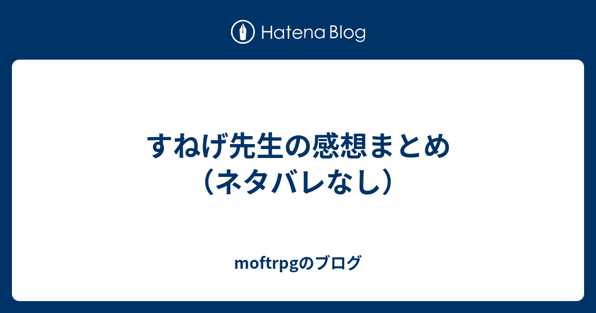 すねげ先生の感想まとめ（ネタバレなし） - moftrpgのブログ