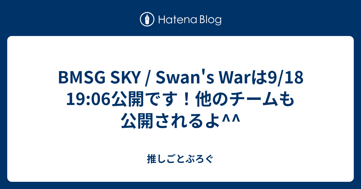BMSG SKY / Swan's Warは9/18 19:06公開です！他のチームも公開されるよ^^ - 推しごとぶろぐ