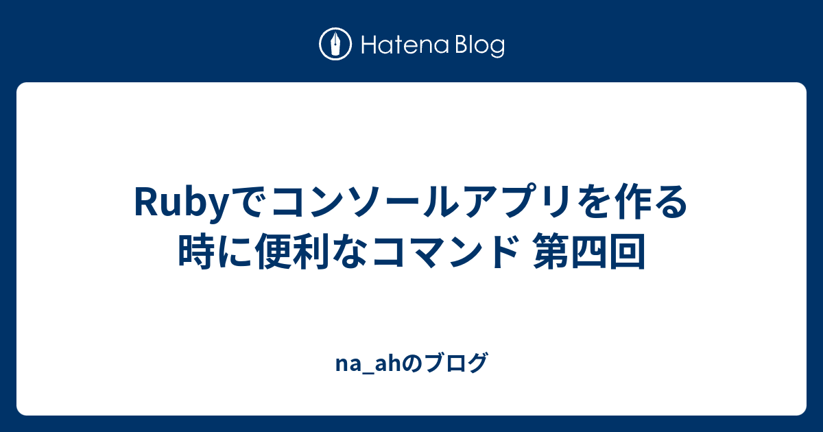 Rubyでコンソールアプリを作る時に便利なコマンド 第四回 - na_ahのブログ