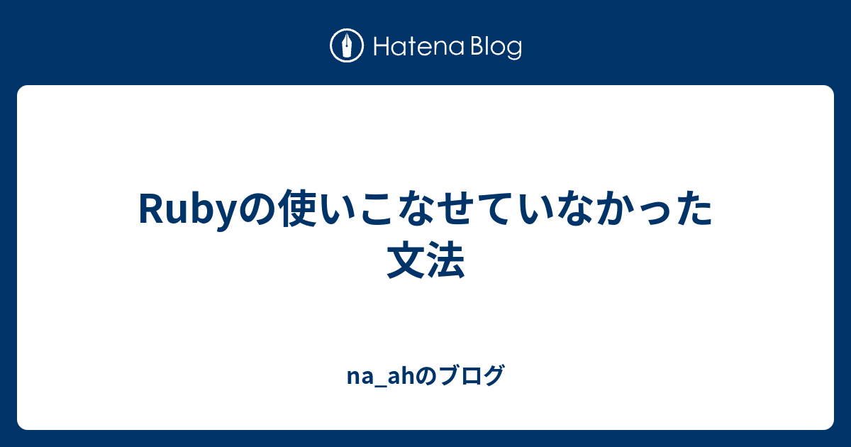 Rubyの使いこなせていなかった文法 - na_ahのブログ