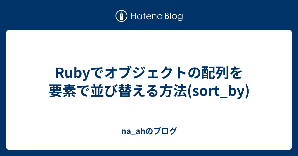 Rubyでオブジェクトの配列を要素で並び替える方法(sort_by) - na_ahのブログ