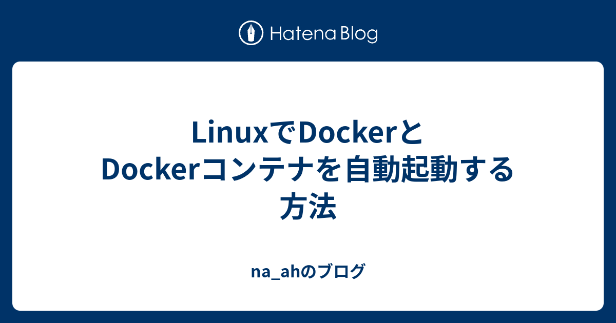 LinuxでDockerとDockerコンテナを自動起動する方法 - na_ahのブログ