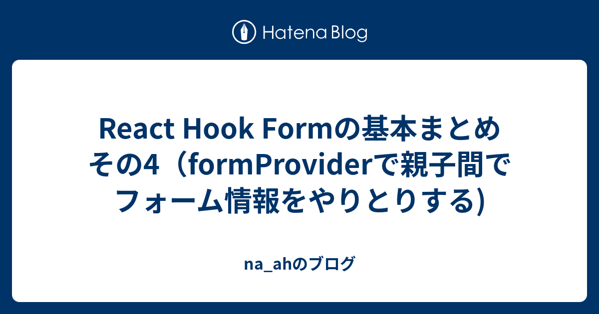 React Hook Formの基本まとめ その4（formProviderで親子間でフォーム情報をやりとりする) - na_ahのブログ