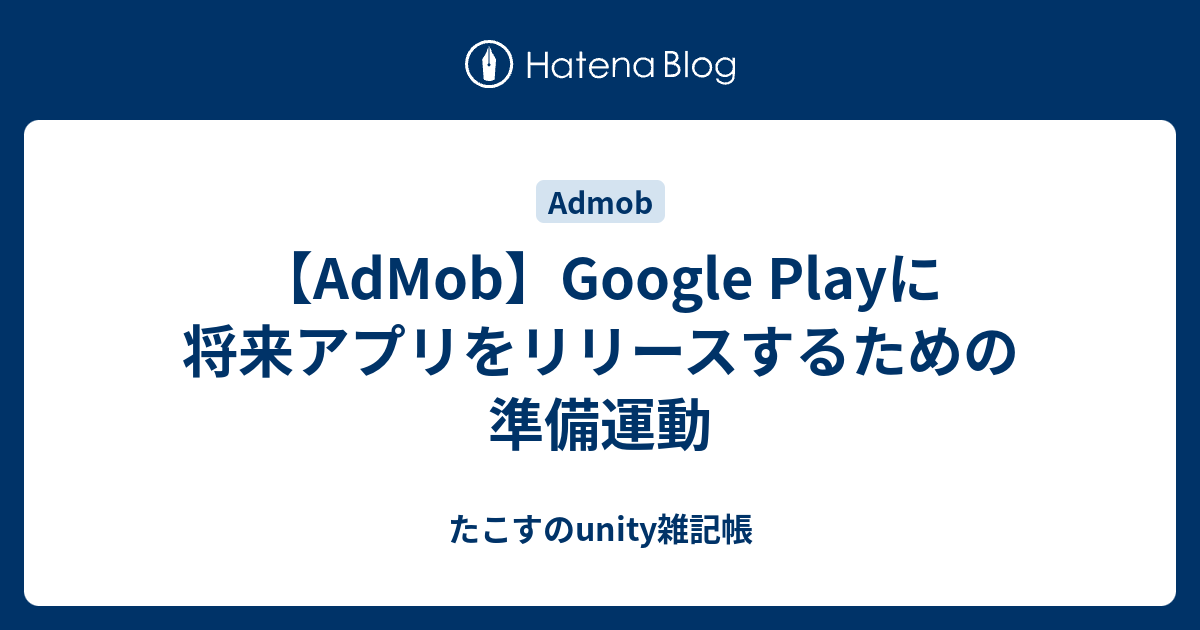 【AdMob】Google Playに将来アプリをリリースするための準備運動 - たこすのunity雑記帳