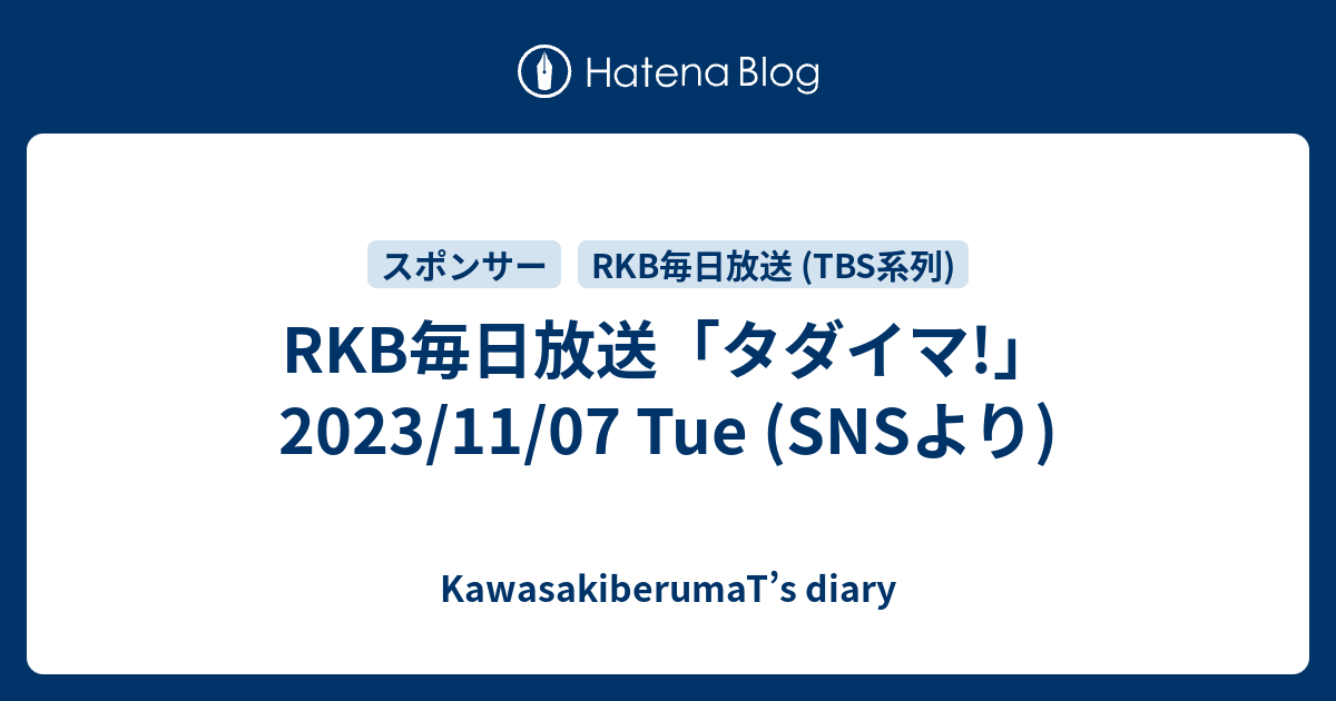 RKB毎日放送「タダイマ!」2023/11/07 Tue (SNSより) - KawasakiberumaT’s diary