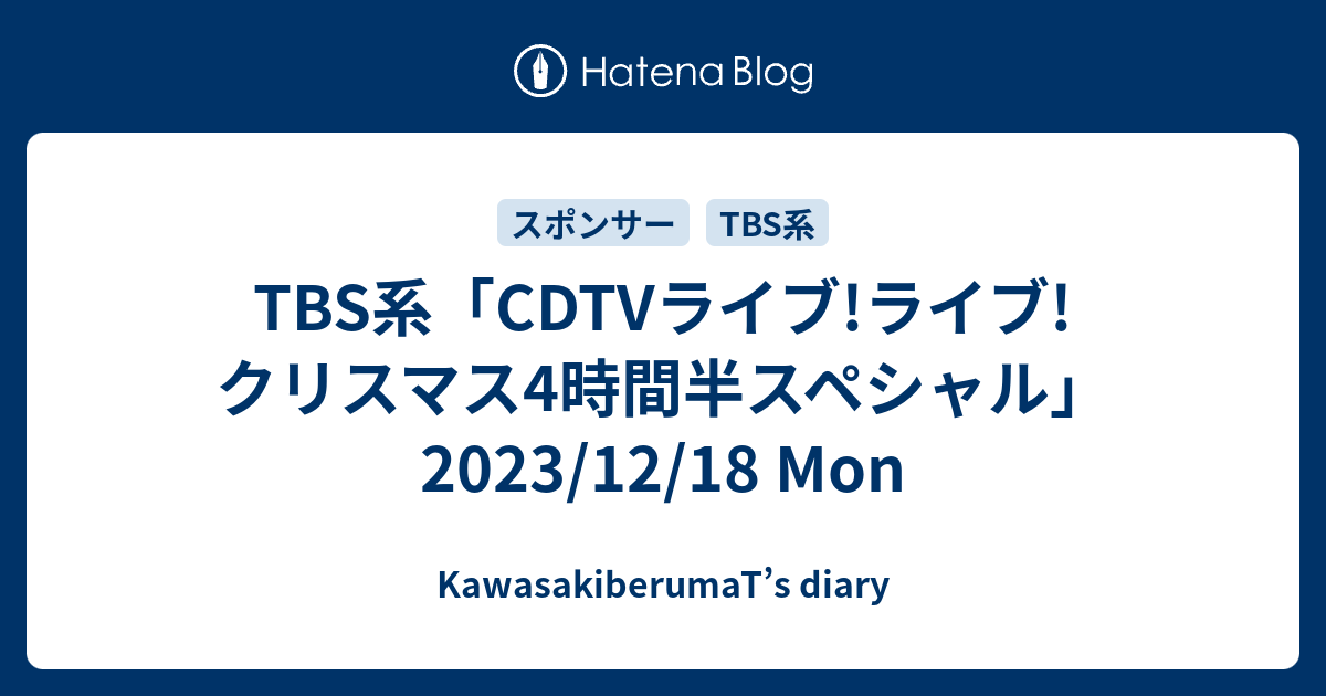 TBS系「CDTVライブ!ライブ!クリスマス4時間半スペシャル」2023/12/18 Mon - KawasakiberumaT’s diary