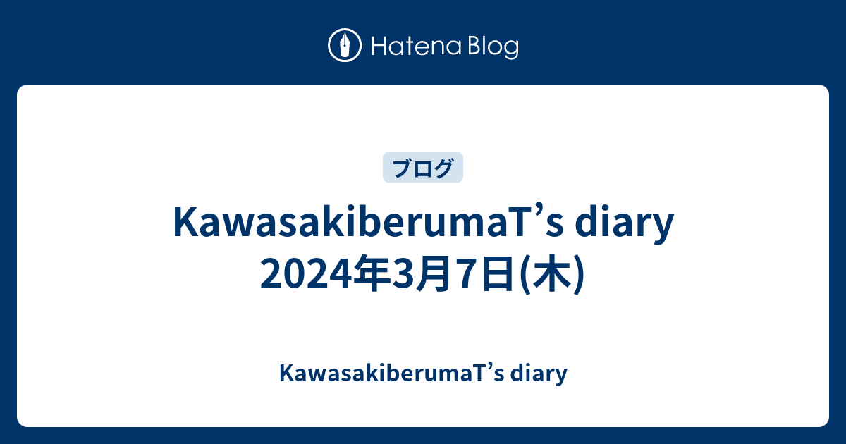 KawasakiberumaT’s diary 2024年3月7日(木) - KawasakiberumaT’s diary