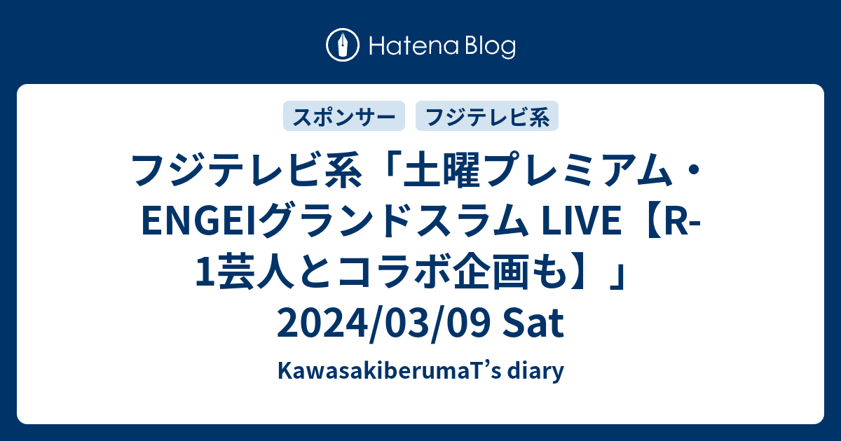 フジテレビ系「土曜プレミアム・ENGEIグランドスラム LIVE【R-1芸人とコラボ企画も】」2024/03/09 Sat - KawasakiberumaT’s diary