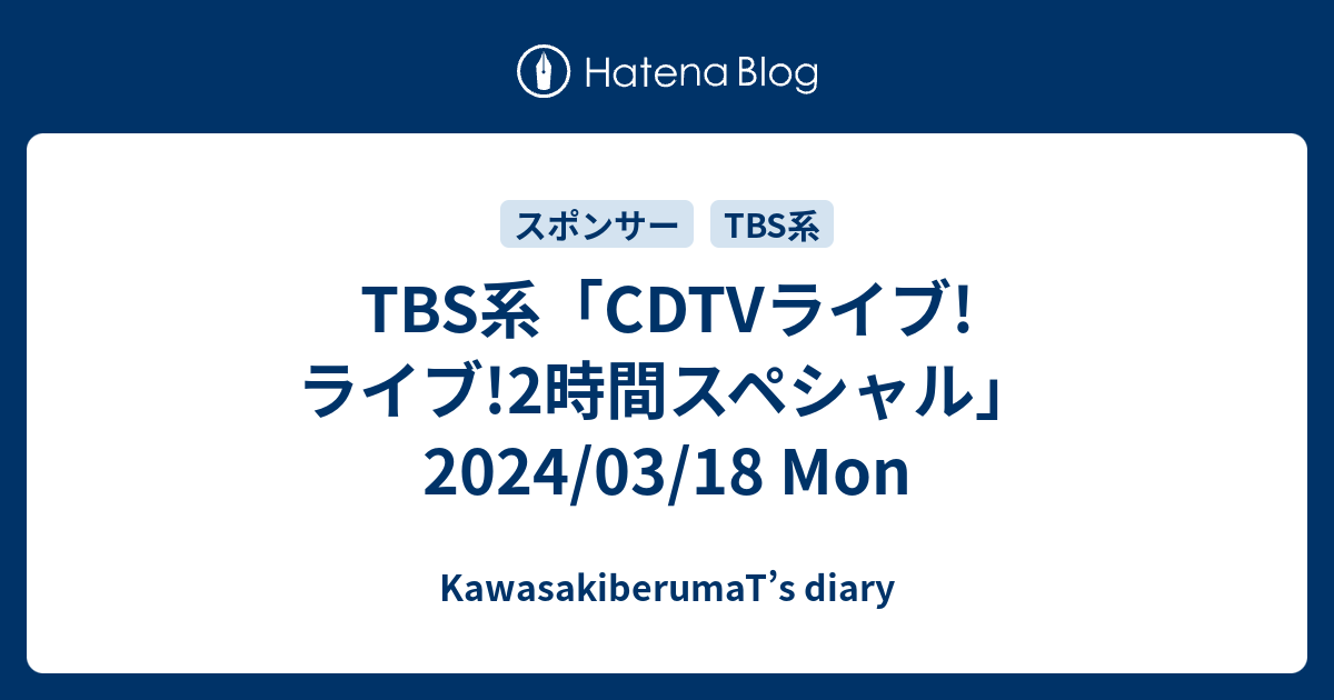 TBS系「CDTVライブ!ライブ!2時間スペシャル」2024/03/18 Mon - KawasakiberumaT’s diary