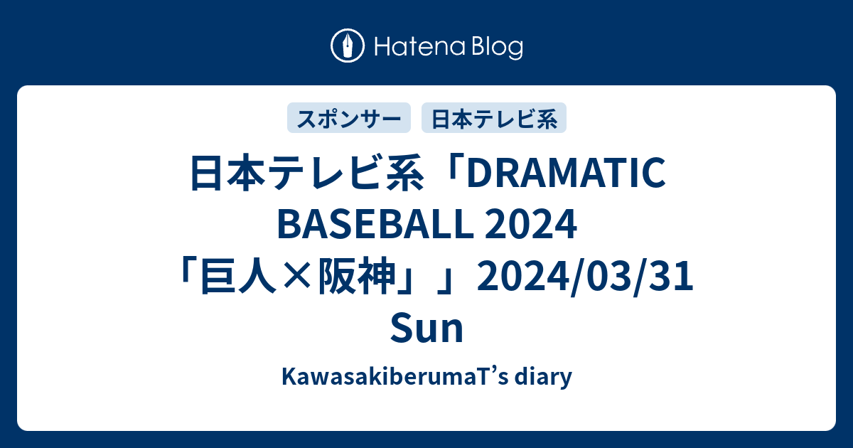 日本テレビ系「DRAMATIC BASEBALL 2024「巨人×阪神」」2024/03/31 Sun - KawasakiberumaT’s diary