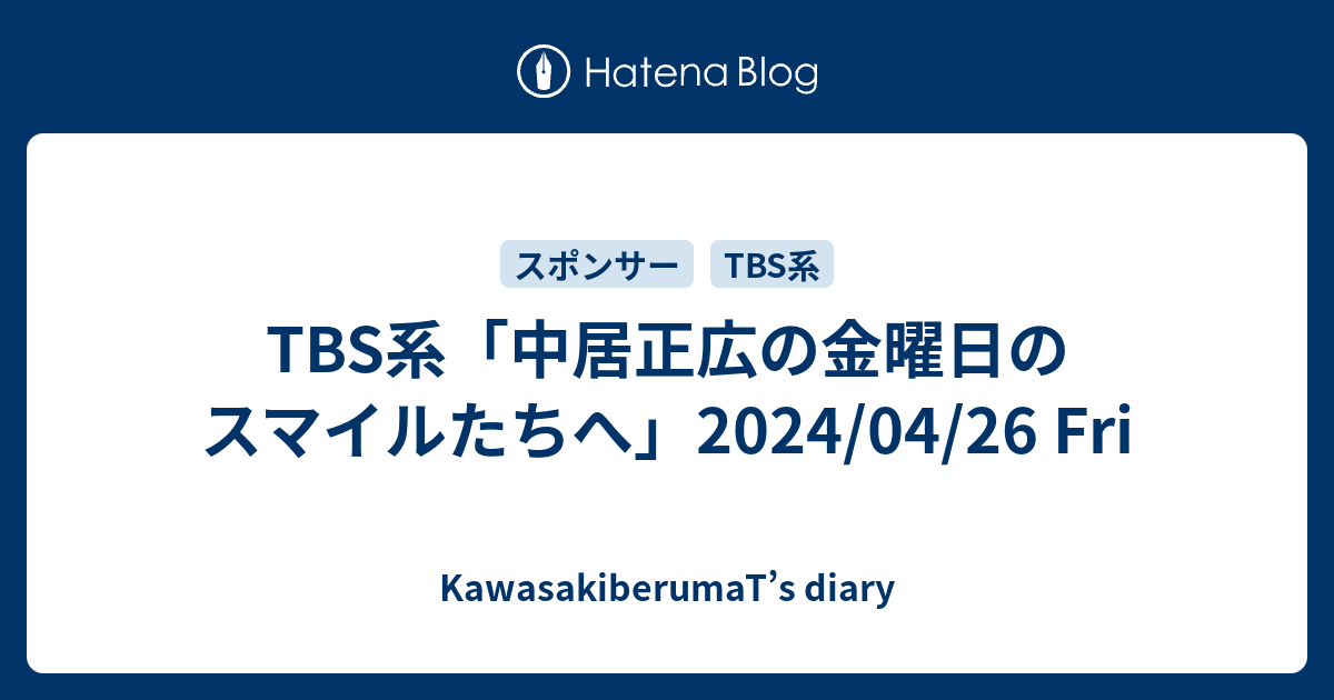 TBS系「中居正広の金曜日のスマイルたちへ」2024/04/26 Fri - KawasakiberumaT’s diary