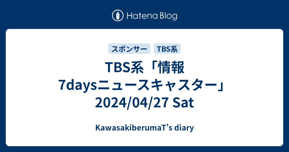 TBS系「情報7daysニュースキャスター」2024/04/27 Sat - KawasakiberumaT’s diary