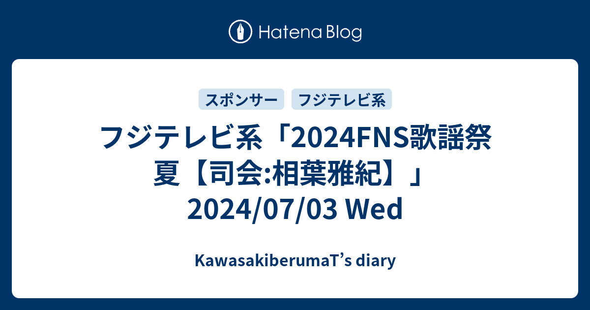 フジテレビ系「2024FNS歌謡祭 夏【司会:相葉雅紀】」2024/07/03 Wed - KawasakiberumaT’s diary