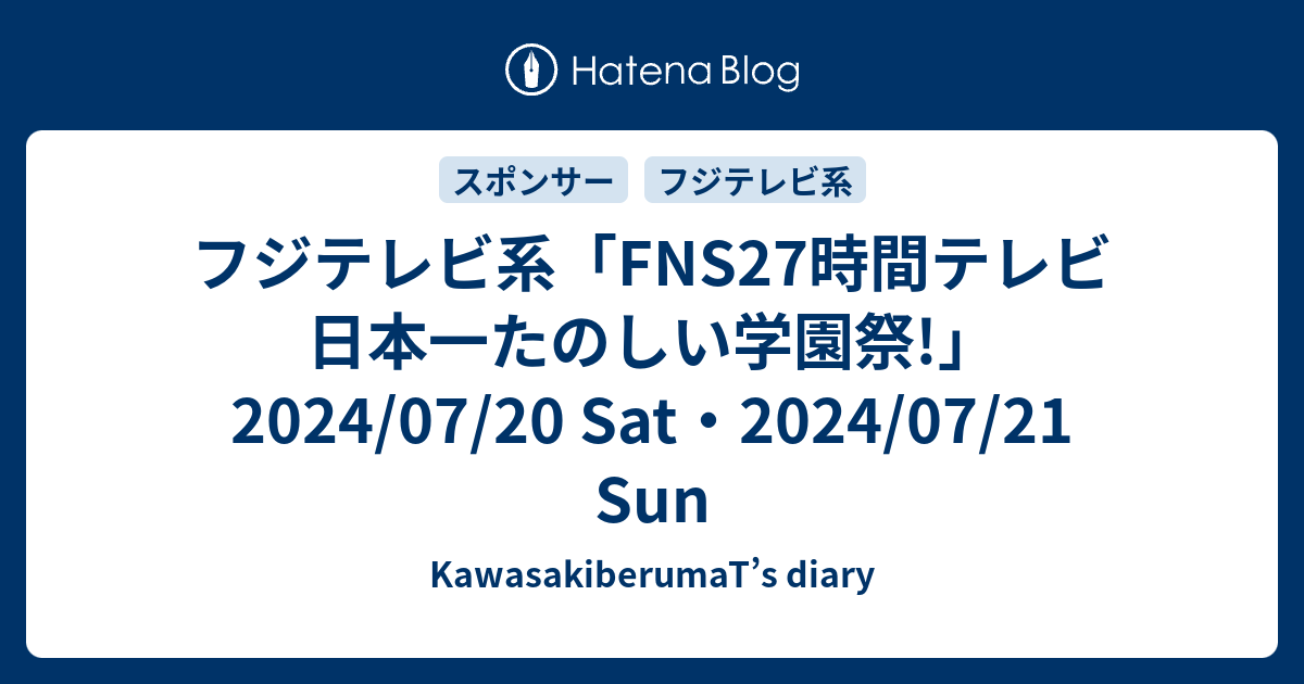 フジテレビ系「FNS27時間テレビ 日本一たのしい学園祭!」2024/07/20 Sat・2024/07/21 Sun - KawasakiberumaT’s diary