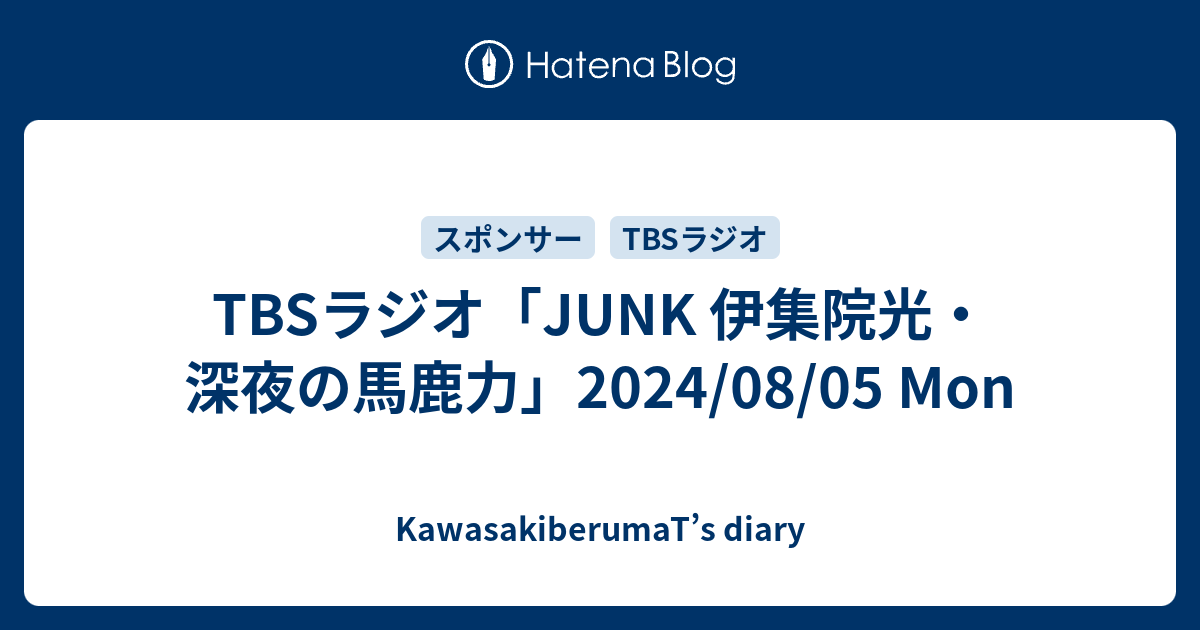 TBSラジオ「JUNK 伊集院光・深夜の馬鹿力」2024/08/05 Mon - KawasakiberumaT’s diary