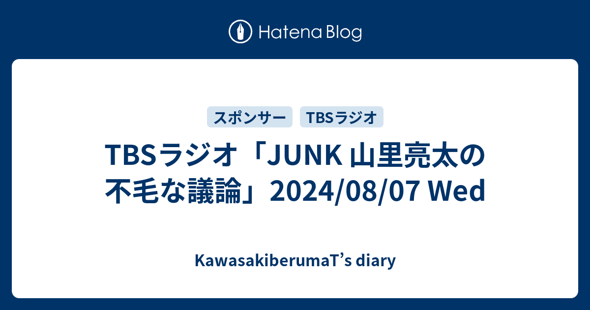 TBSラジオ「JUNK 山里亮太の不毛な議論」2024/08/07 Wed - KawasakiberumaT’s diary