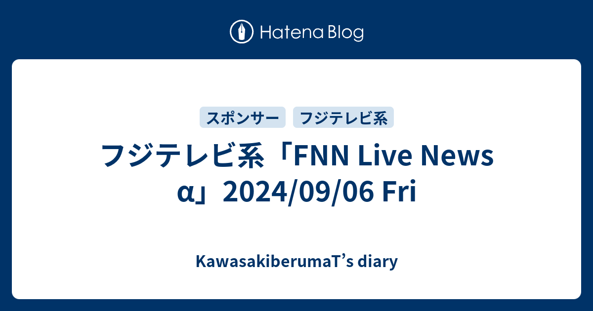 フジテレビ系「FNN Live News α」2024/09/06 Fri - KawasakiberumaT’s diary
