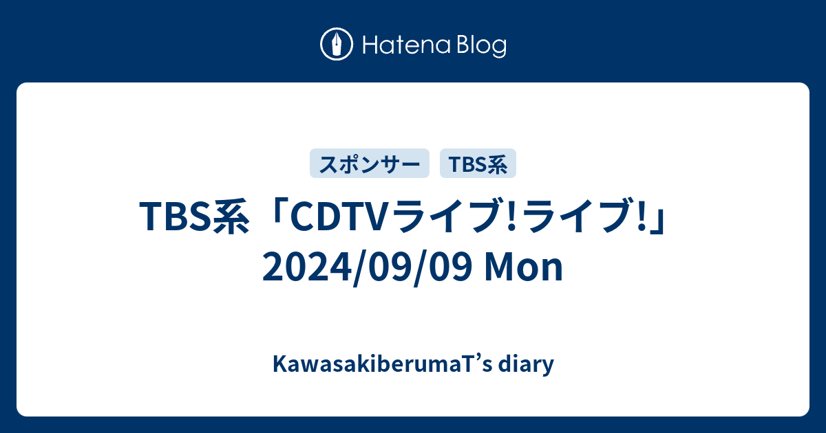 TBS系「CDTVライブ!ライブ!」2024/09/09 Mon - KawasakiberumaT’s diary
