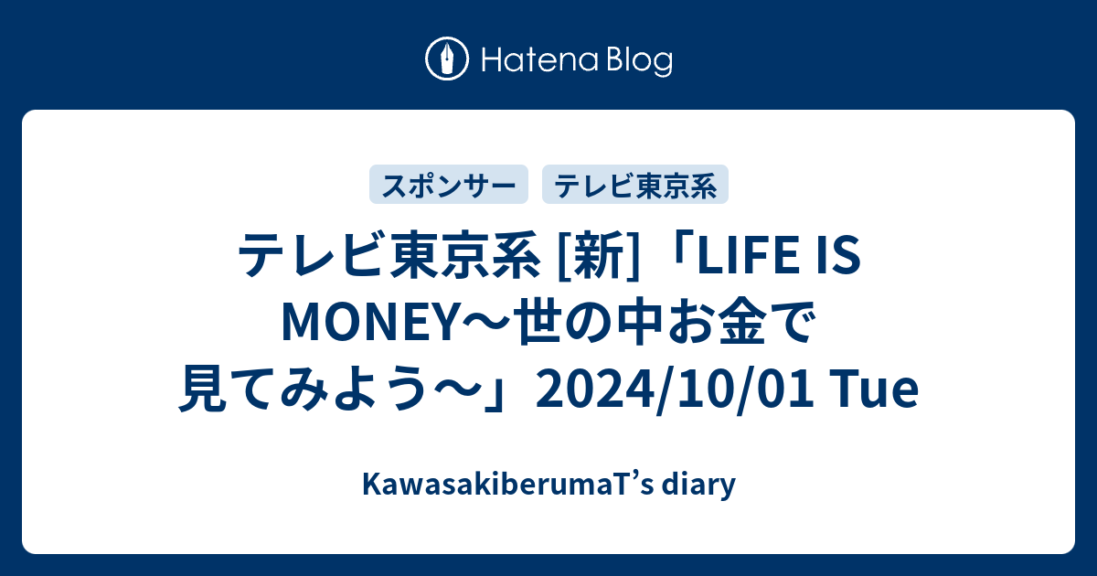 テレビ東京系 [新]「LIFE IS MONEY～世の中お金で見てみよう～」2024/10/01 Tue - KawasakiberumaT’s diary