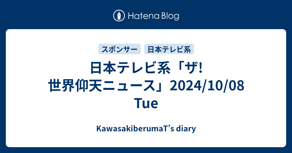 日本テレビ系「ザ!世界仰天ニュース」2024/10/08 Tue - KawasakiberumaT’s diary