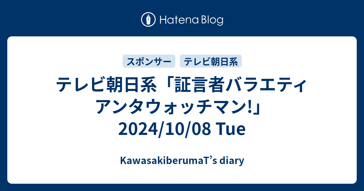 テレビ朝日系「証言者バラエティ アンタウォッチマン!」2024/10/08 Tue - KawasakiberumaT’s diary