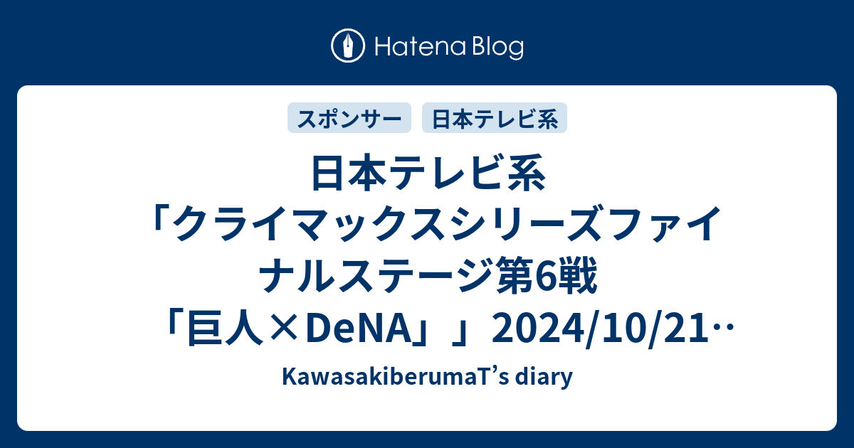 日本テレビ系「クライマックスシリーズファイナルステージ第6戦「巨人×DeNA」」2024/10/21 Mon - KawasakiberumaT’s diary