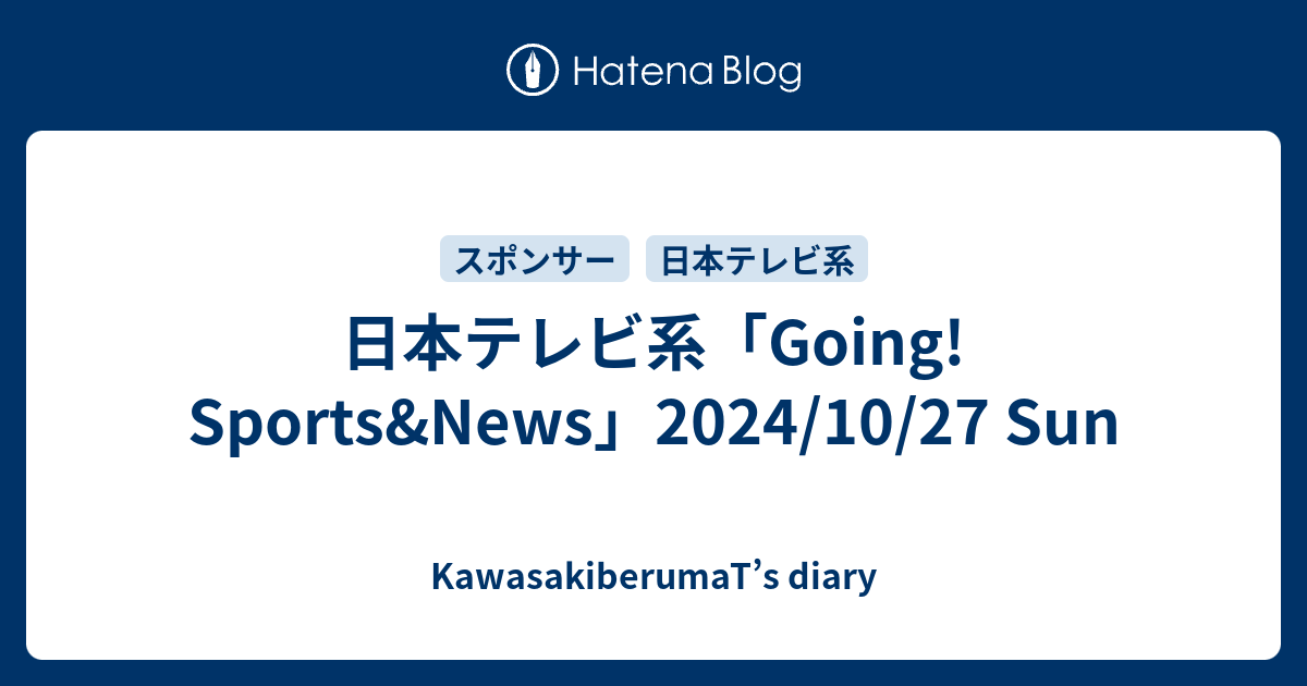 日本テレビ系「Going! Sports&News」2024/10/27 Sun - KawasakiberumaT’s diary
