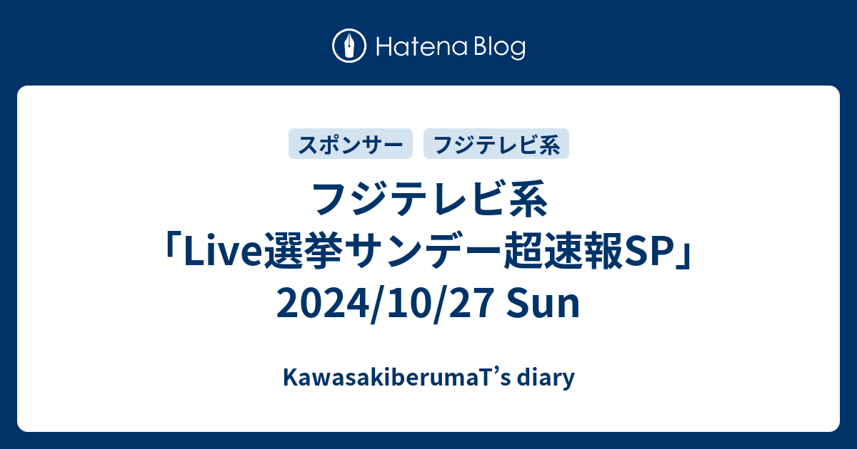 フジテレビ系「Live選挙サンデー超速報SP」2024/10/27 Sun - KawasakiberumaT’s diary