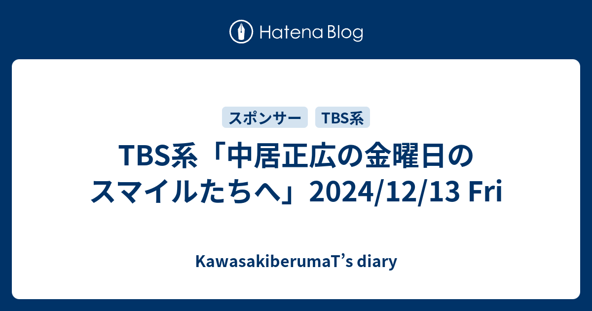 TBS系「中居正広の金曜日のスマイルたちへ」2024/12/13 Fri - KawasakiberumaT’s diary