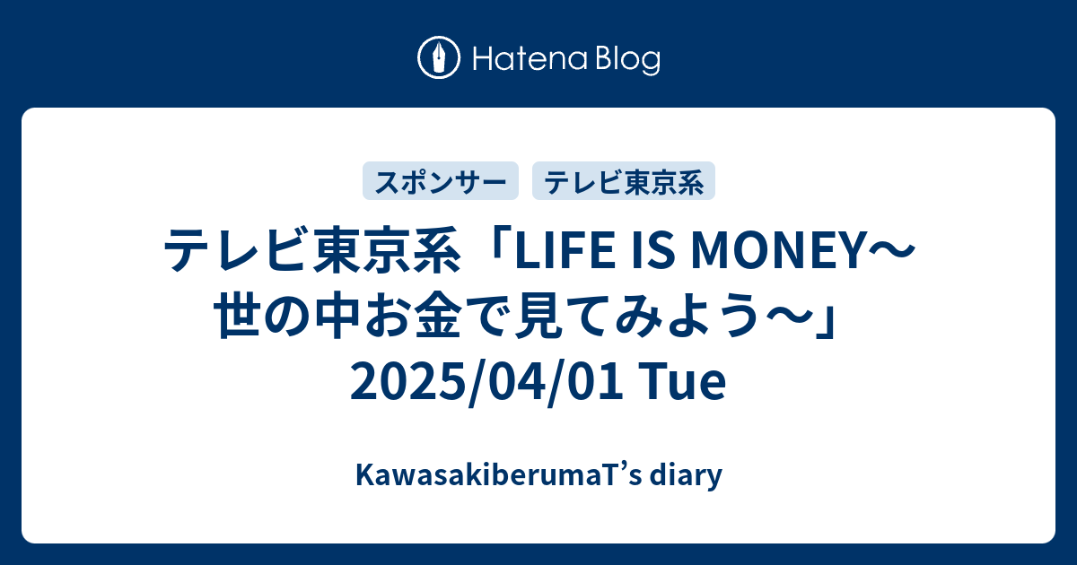 テレビ東京系「LIFE IS MONEY～世の中お金で見てみよう～」2025/04/01 Tue - KawasakiberumaT’s diary