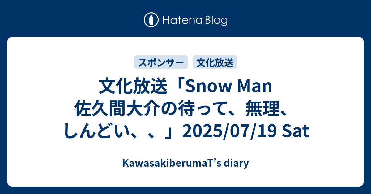 文化放送「Snow Man 佐久間大介の待って、無理、しんどい、、」2025/07/19 Sat - KawasakiberumaT’s diary