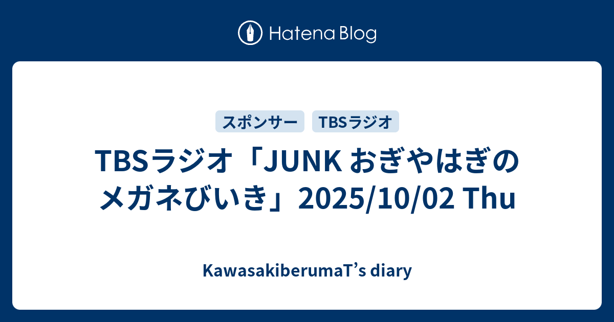 TBSラジオ「JUNK おぎやはぎのメガネびいき」2025/10/02 Thu - KawasakiberumaT’s diary