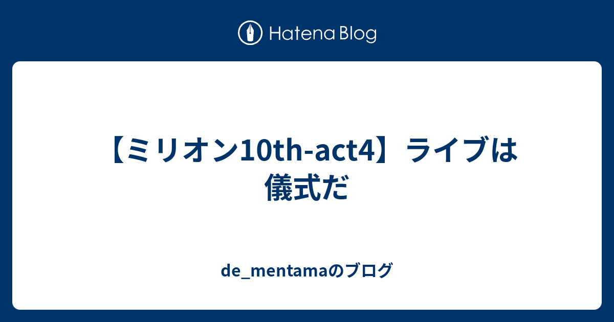 【ミリオン10th-act4】ライブは儀式だ - de_mentamaのブログ