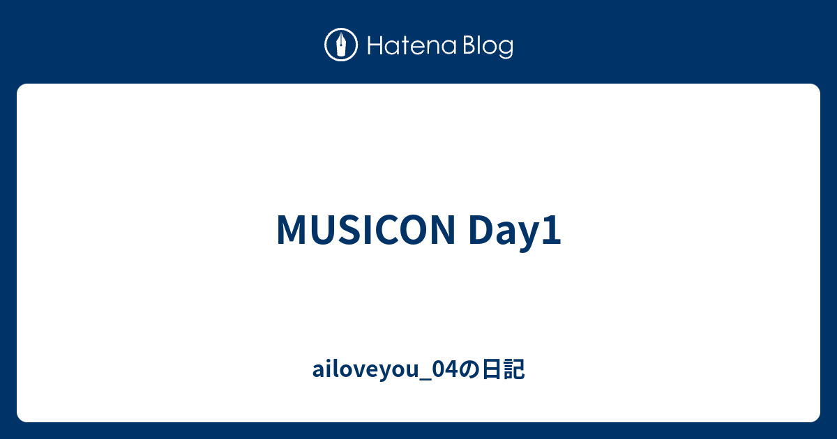 MUSICON Day1 - ailoveyou_04の日記