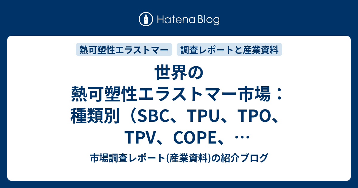 世界の熱可塑性エラストマー市場：種類別（SBC、TPU、TPO、TPV、COPE、PEBA）-2027年までの世界市場予測 - 市場調査レポート(産業資料)の紹介ブログ