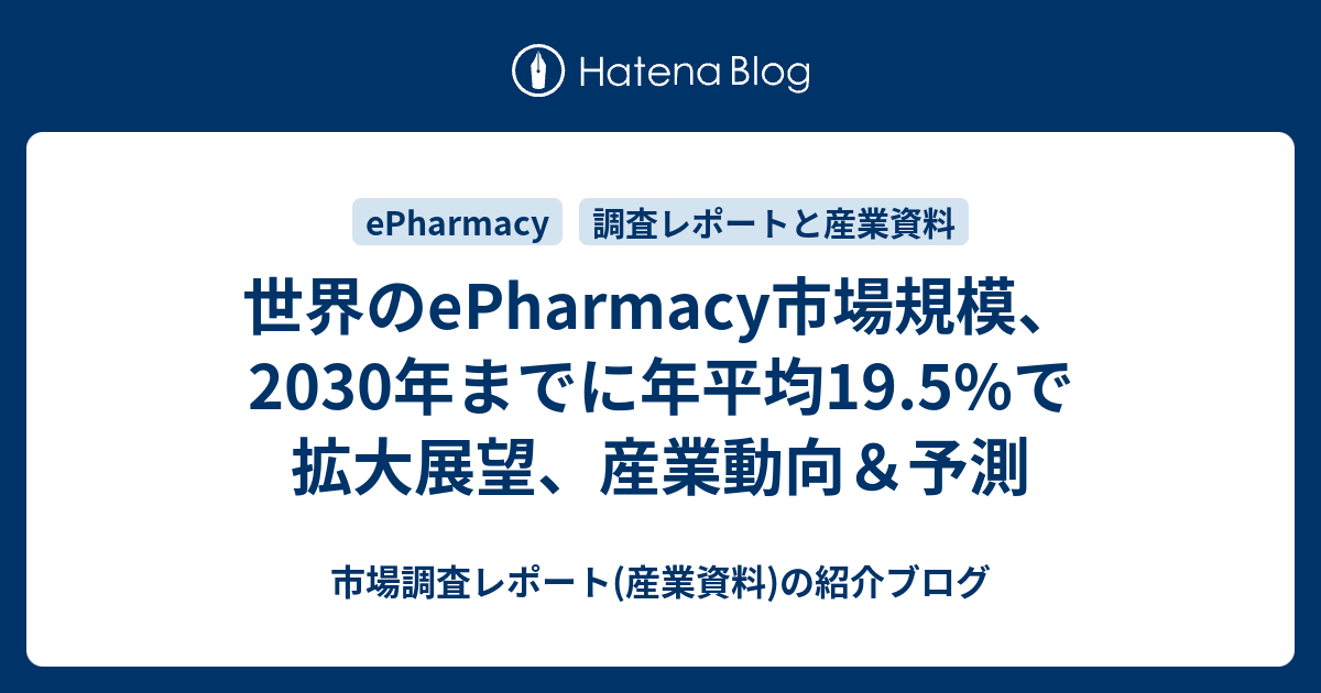 世界のePharmacy市場規模、2030年までに年平均19.5%で拡大展望、産業動向＆予測 - 市場調査レポート(産業資料)の紹介ブログ