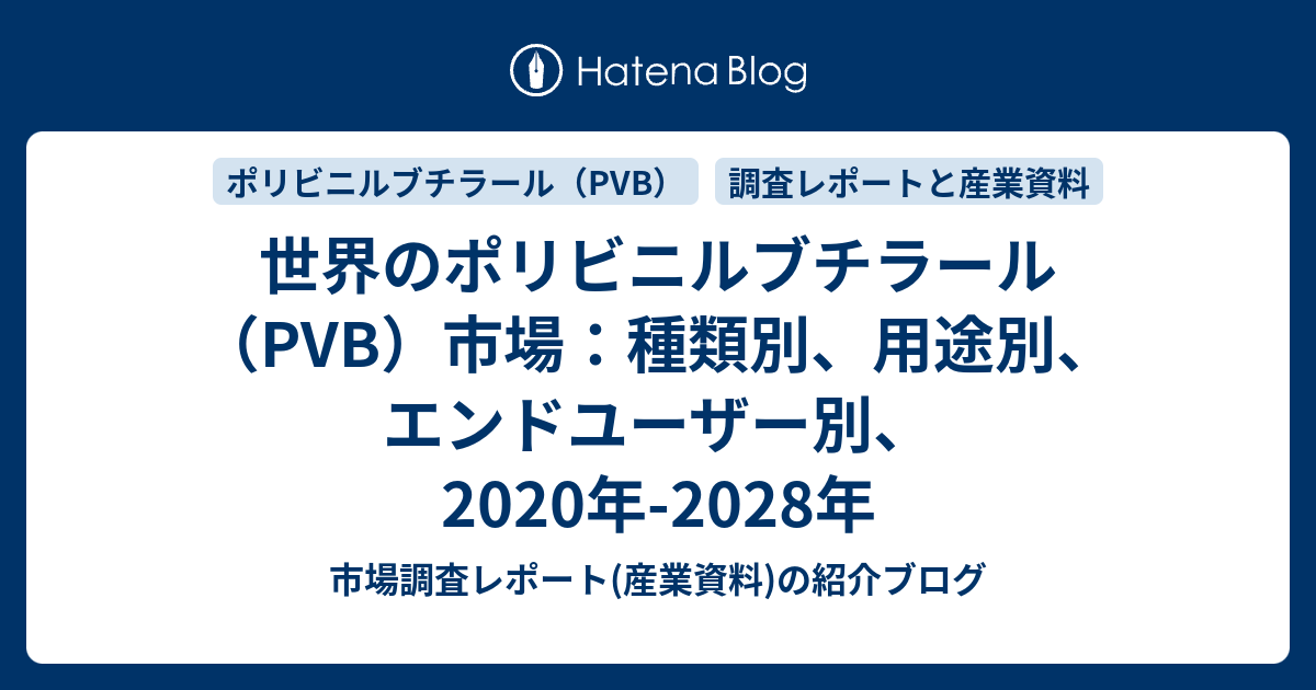 世界のポリビニルブチラール（PVB）市場：種類別、用途別、エンドユーザー別、2020年-2028年 - 市場調査レポート(産業資料)の紹介ブログ